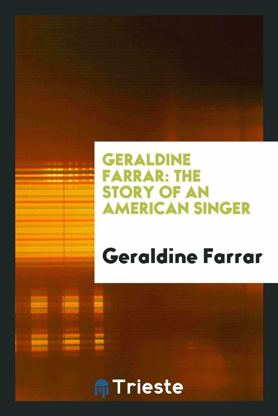 Geraldine Farrar. The Story of an American Singer