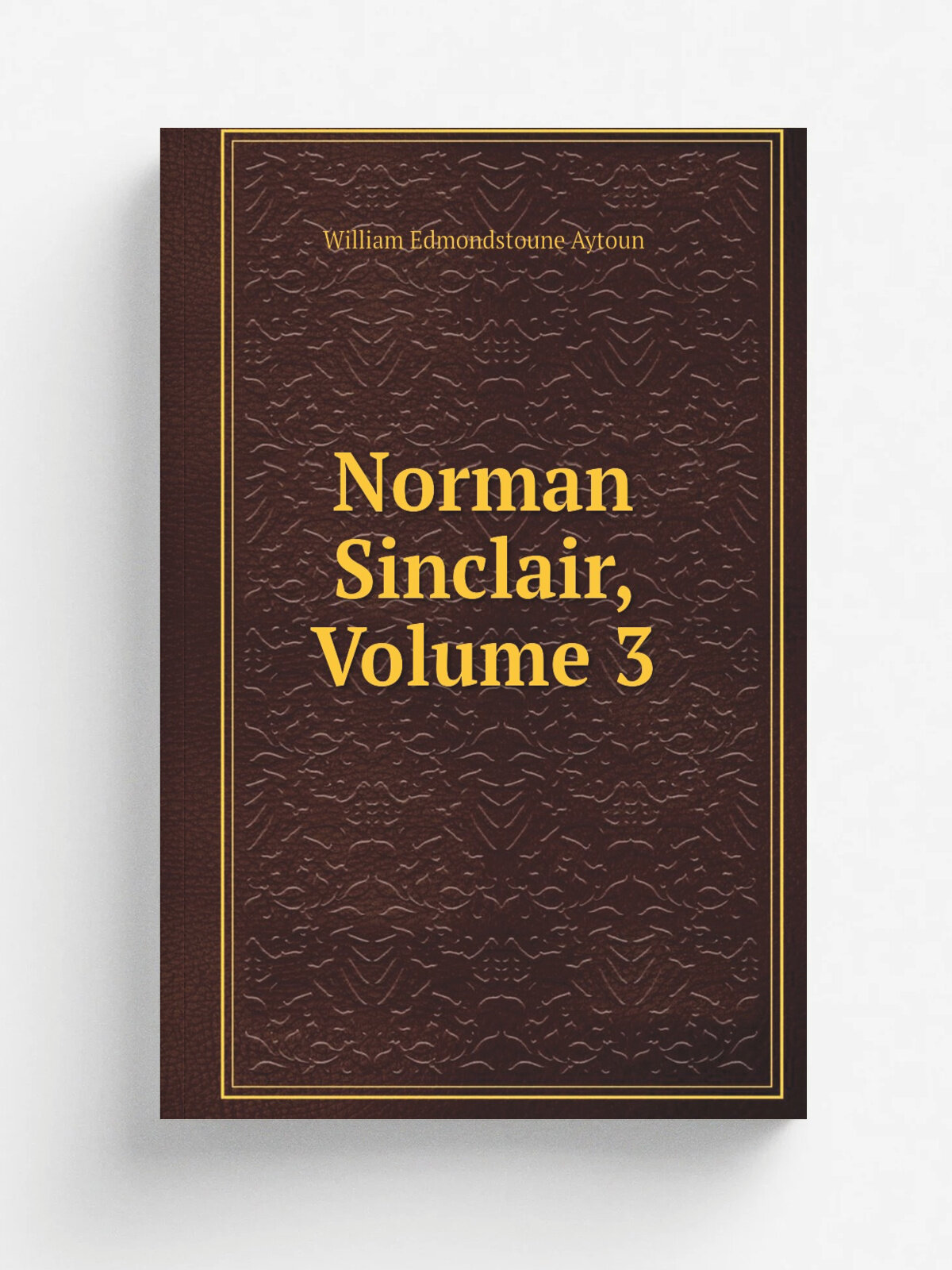 Norman Sinclair, Volume 3 | William Edmondstoune Aytoun | Репринт
