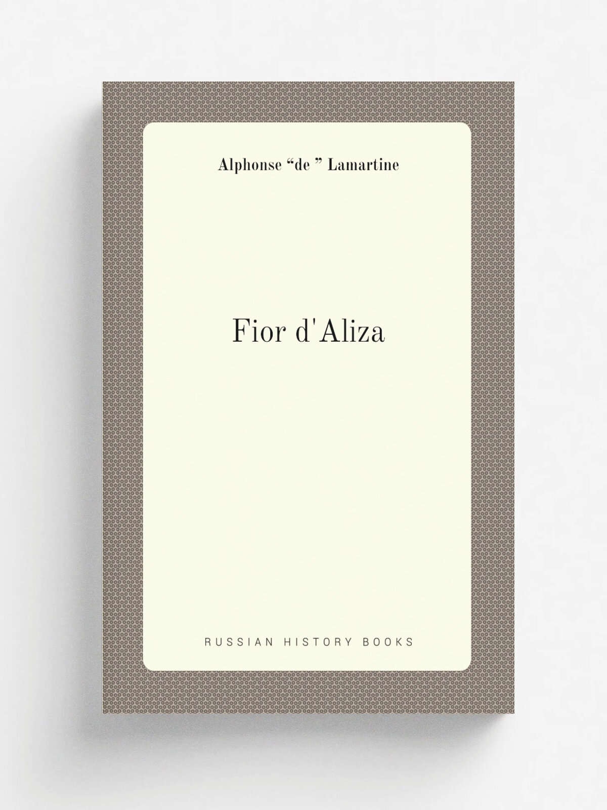 Fior d'Aliza | Lamartine Alphonse de | 1863 | Paris : E. Dentu | Репринт