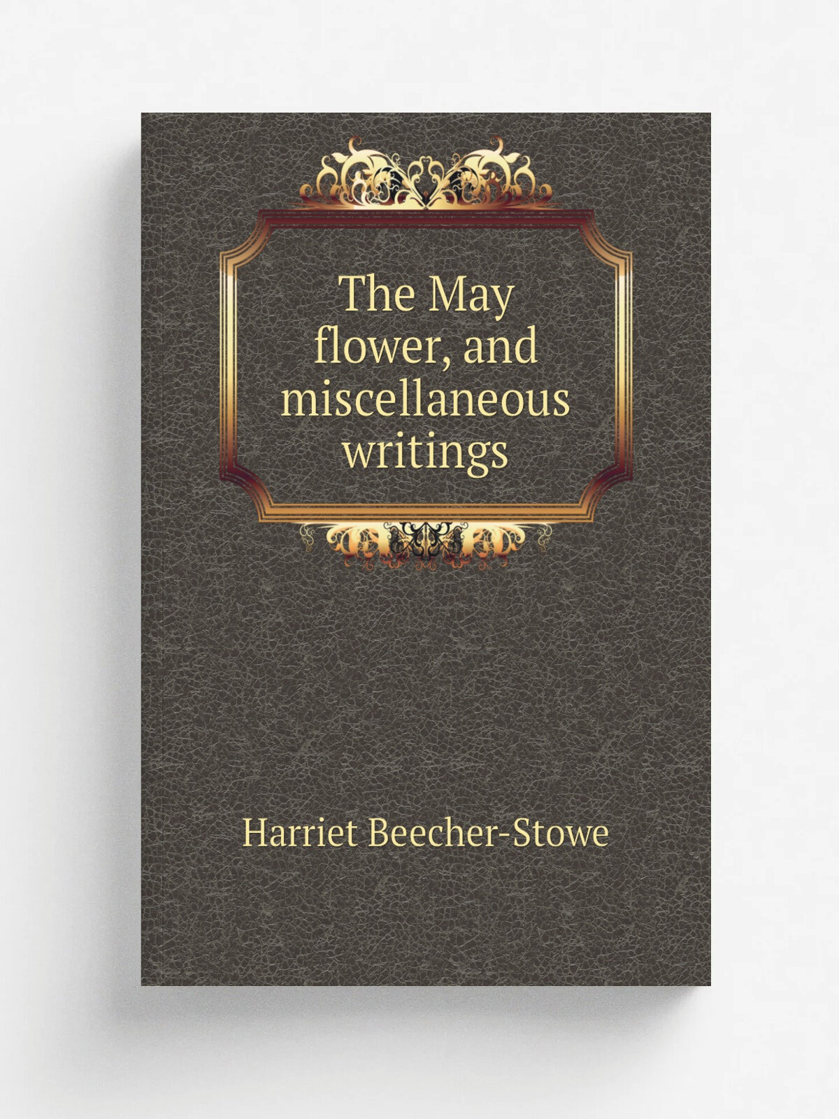 The May flower, and miscellaneous writings