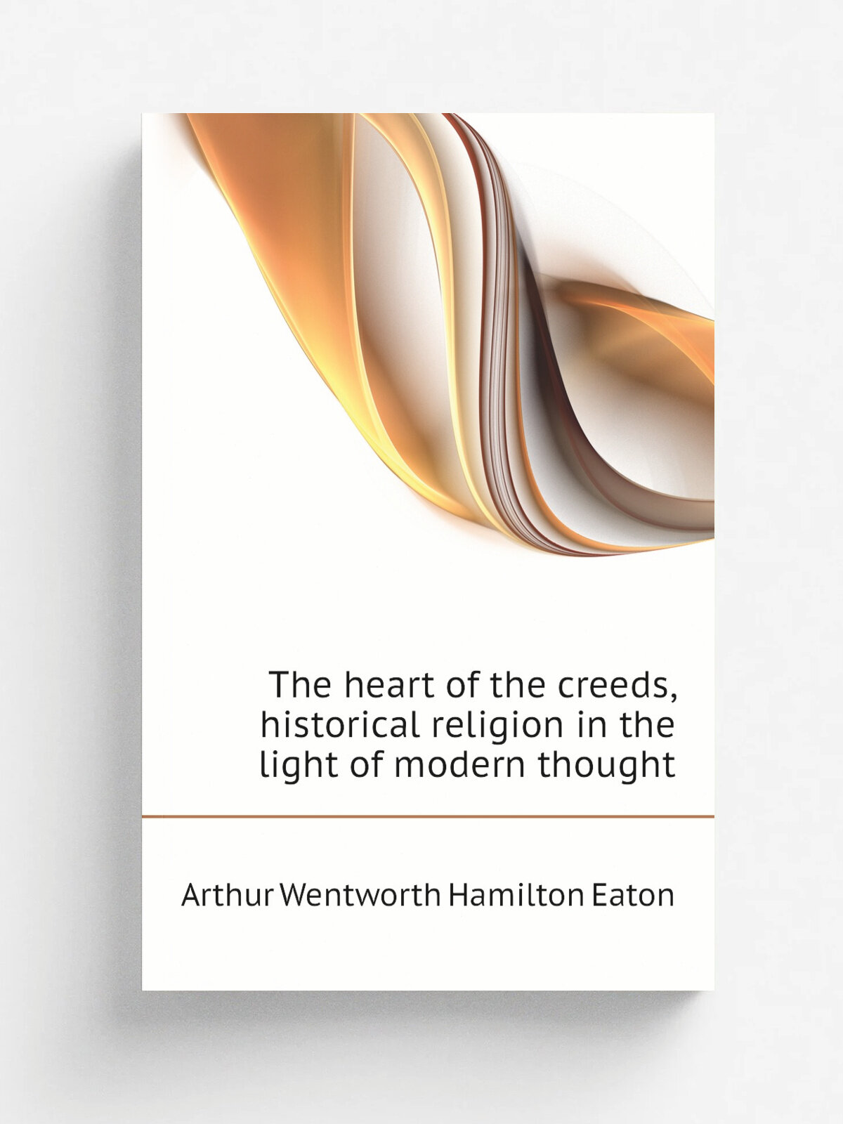 The heart of the creeds, historical religion in the light of modern thought | Arthur Wentworth Hamilton Eaton | Репринт
