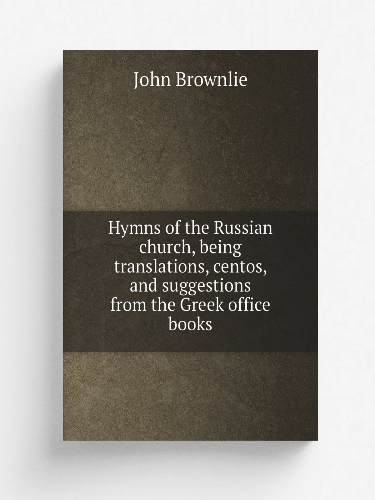 Hymns of the Russian church, being translations, centos, and suggestions from the Greek office books
