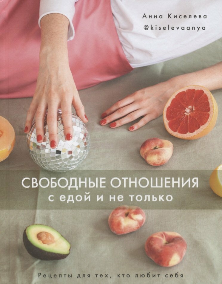Книга: "Свободные отношения с едой и не только. Рецепты для тех, кто любит себя" от Киселева А, русский язык, Поваренные книги. Сборники рецептов