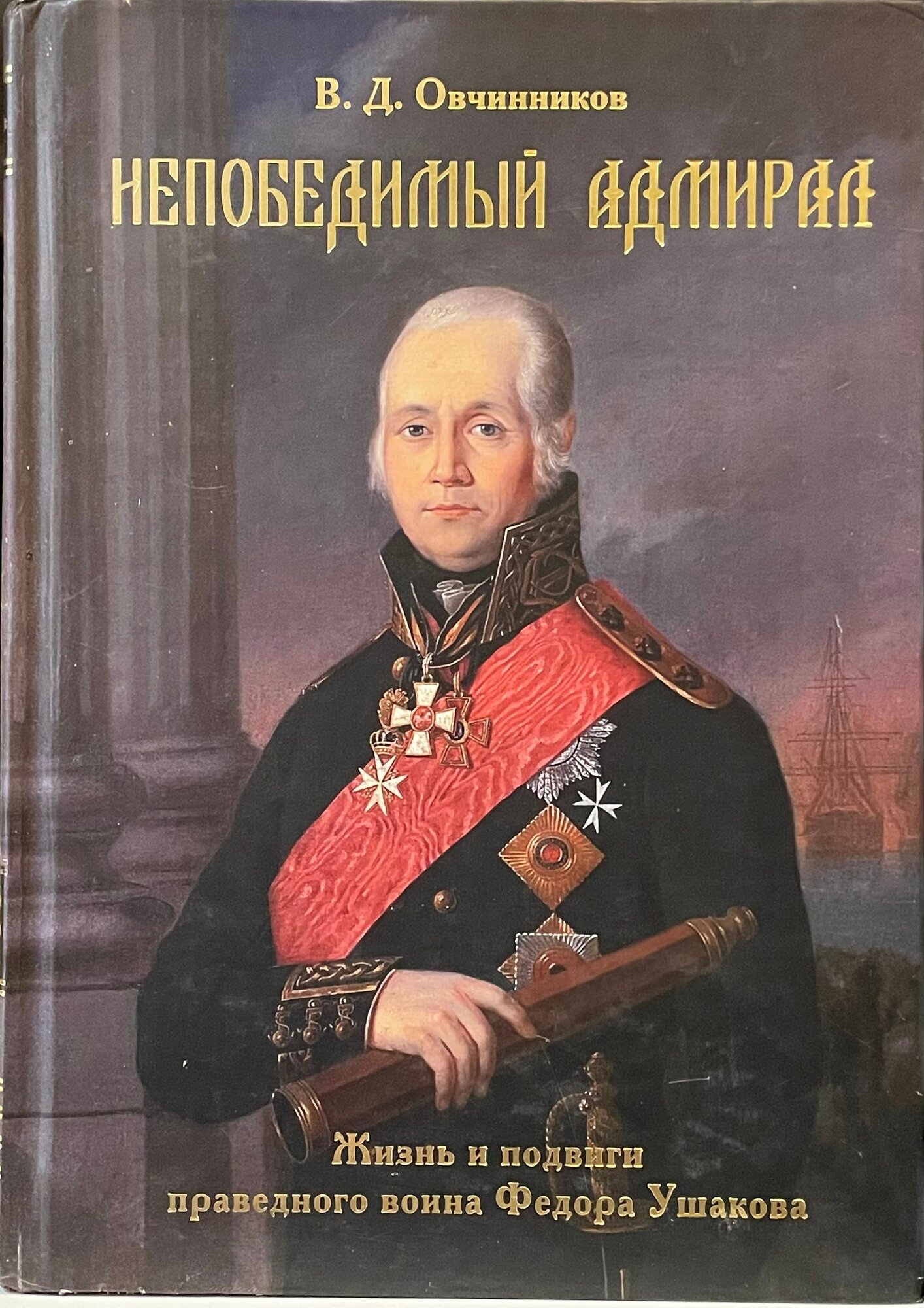 Непобедимый Адмирал жизнь и подвиги праведного воина Федора Ушакова.