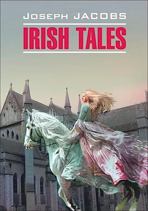 Irish Tales = Ирландские сказки: книга для чтения на английском языке (Джейкобс Дж)