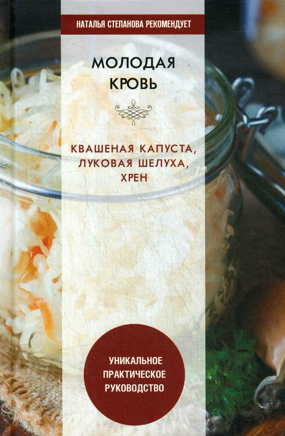 Молодая кровь. Квашеная капуста, луковая шелуха, хрен. Уникальное практическое руководство. Сост. Ни