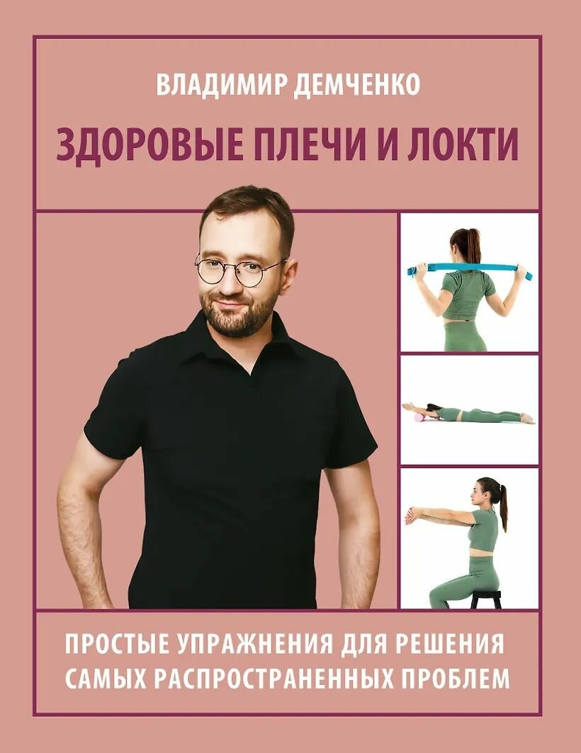 Здоровые плечи и локти. Простые упражнения для решения самых распространенных проблем. Владимир Демченко. АСТ, Москва