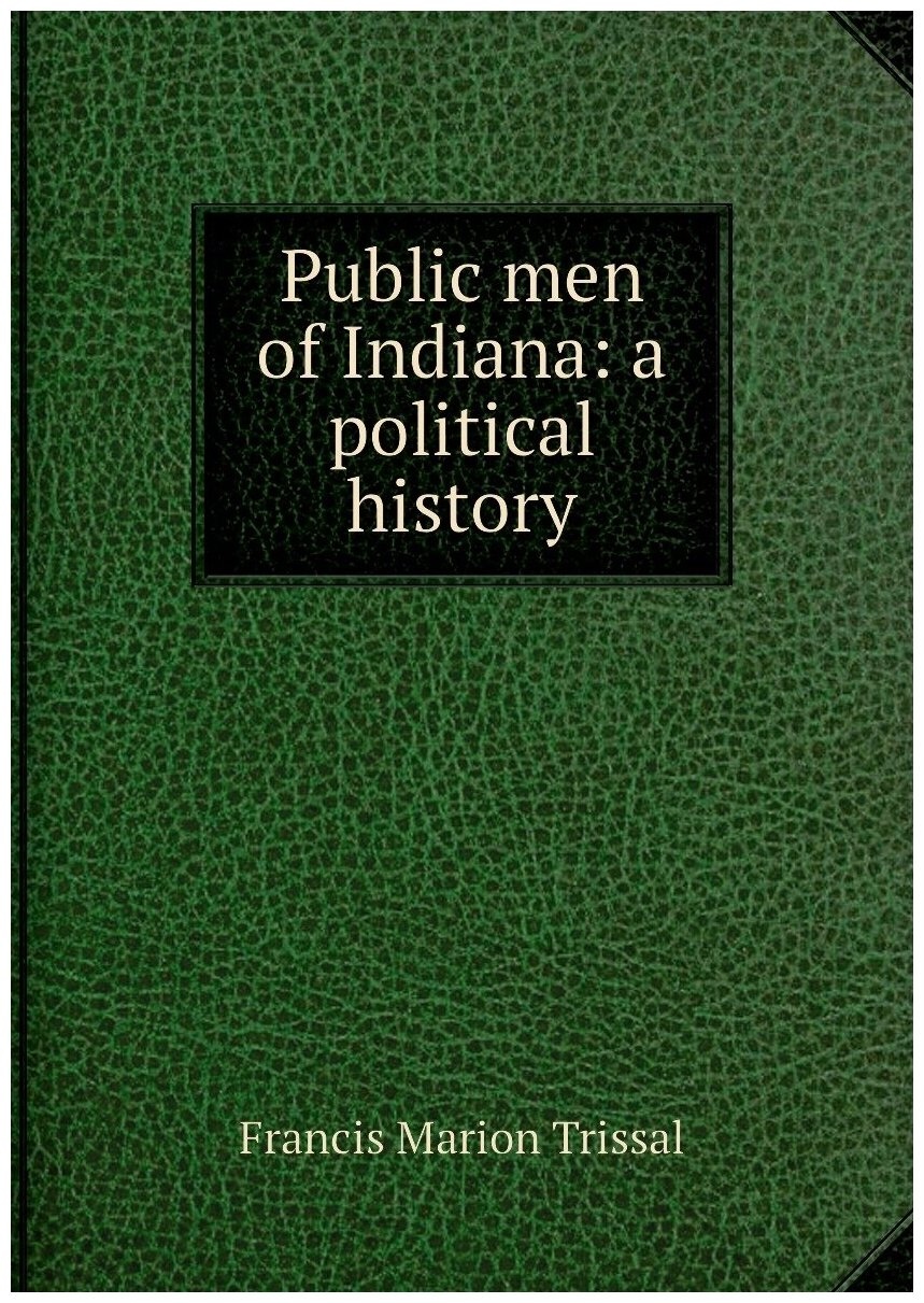 Public men of Indiana: a political history