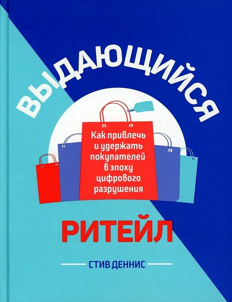 Выдающийся ритейл. Как привлечь и удержать покупателей в эпоху цифрового разрушения. Стив Деннис