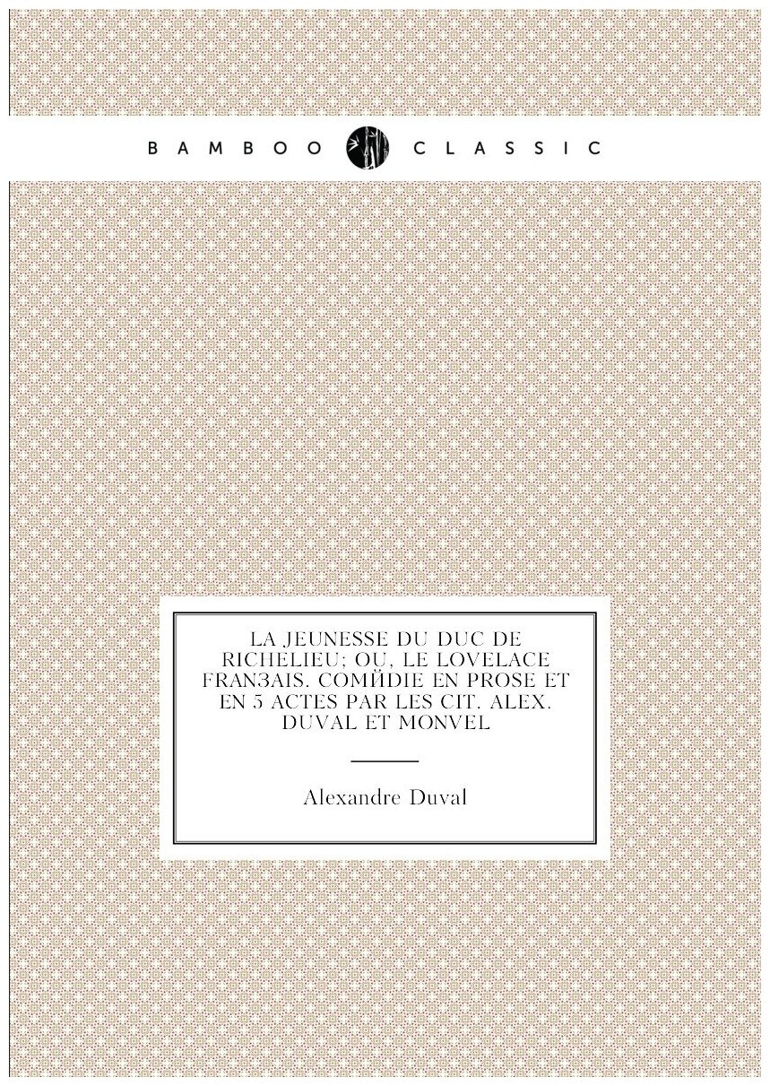 La jeunesse du duc de Richelieu; ou, Le Lovelace fran.ais. Com.die en prose et en 5 actes par les cit. Alex. Duval et Monvel