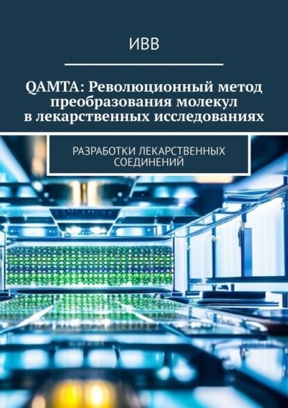 QAMTA: Революционный метод преобразования молекул в лекарственных исследованиях. Разработки лекарственных соединений [Цифровая книга]