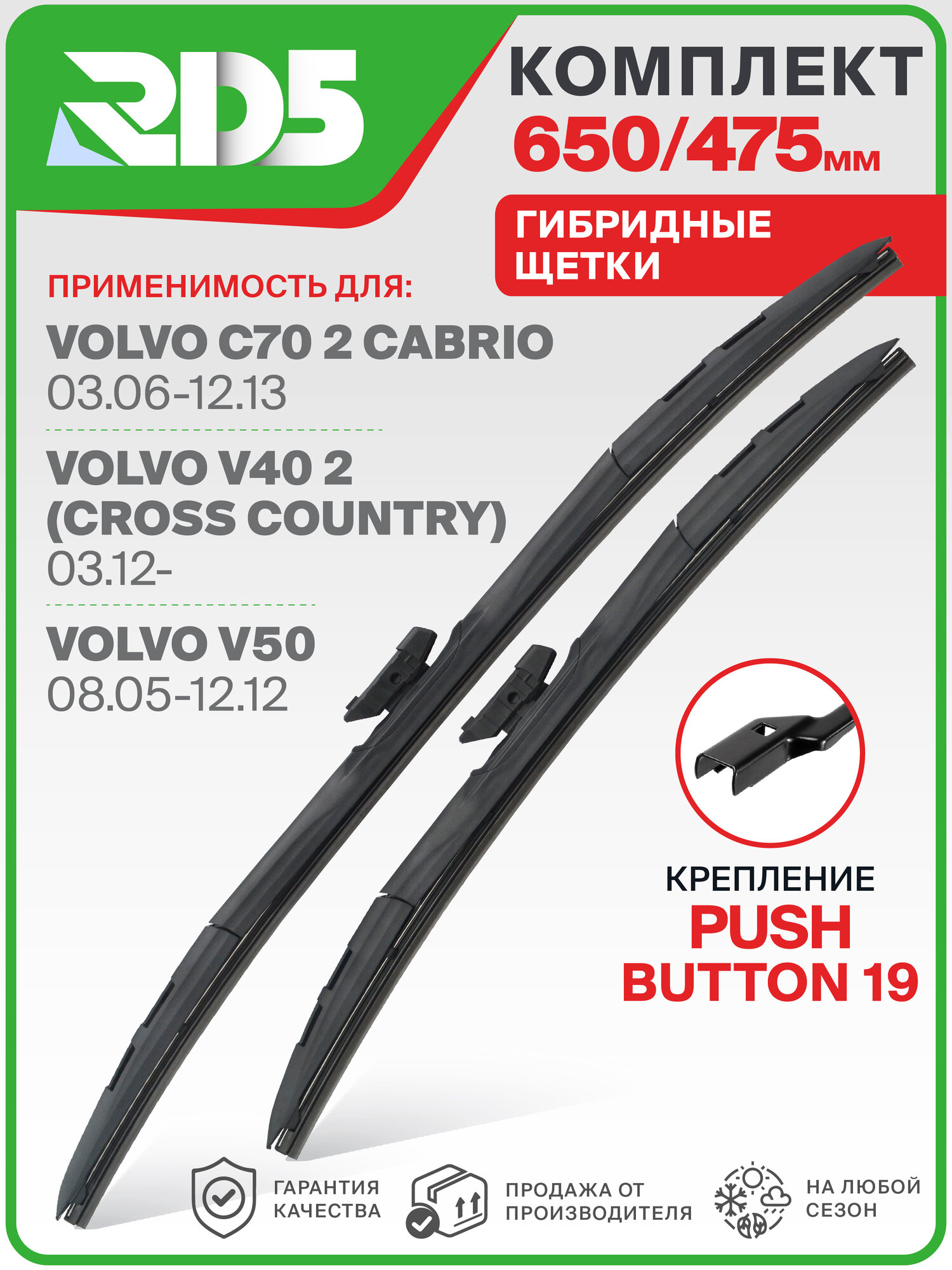 650 475 мм. Push Button 19 мм. Комплект гибридных щеток стеклоочистителя RD5 дворники на Volvo C70 2 Cabrio; Вольво Ц70 2 Кабрио ; Volvo V40 2 (Cross Country); Вольво В40 2 Кросс Кантри; Volvo V50; Вольво В50