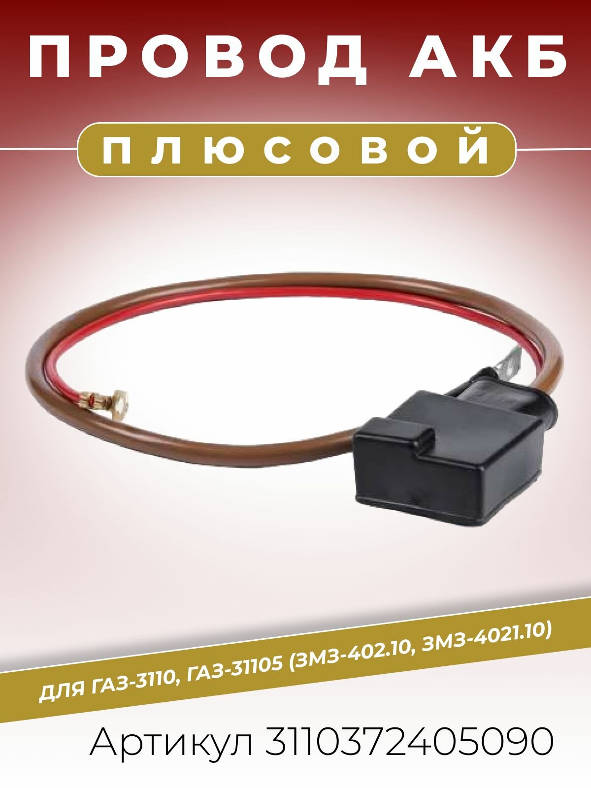 Плюсовой провод АКБ для аккумулятора ГАЗ волга 3110 с двигателями ЗМЗ-402.10 ЗМЗ-4021.10 ГАЗ-31105 длина 700 мм клемма литая с крышкой ОЕМ: 3110-3724050
