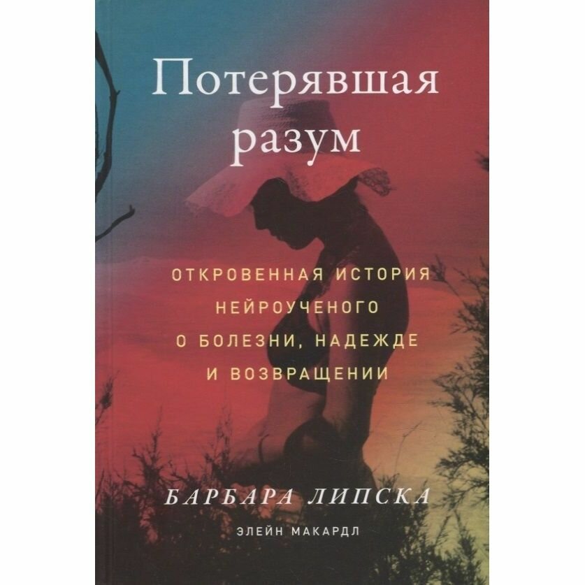 Книга Альпина Паблишер Потерявшая разум. Откровенная история нейроученого о болезни, надежде и возвращении. 2022 год, Липска Б.