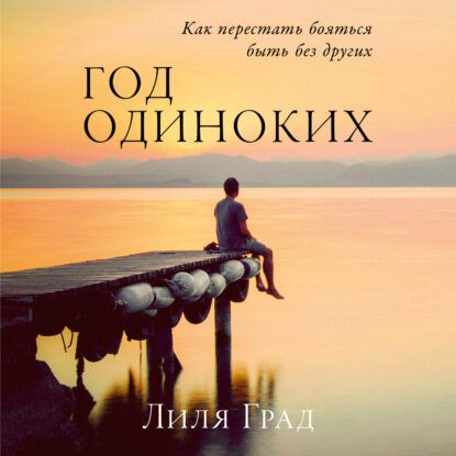 Год одиноких: Как перестать бояться быть без других [Аудиокнига]