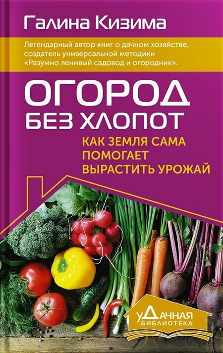 Огород без хлопот. Как земля сама помогает вырастить урожай. Кизима Галина Александровна. АСТ, Москва