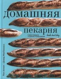 Книга "Домашняя пекарня : полное руководство по выпечке от профессионалов"