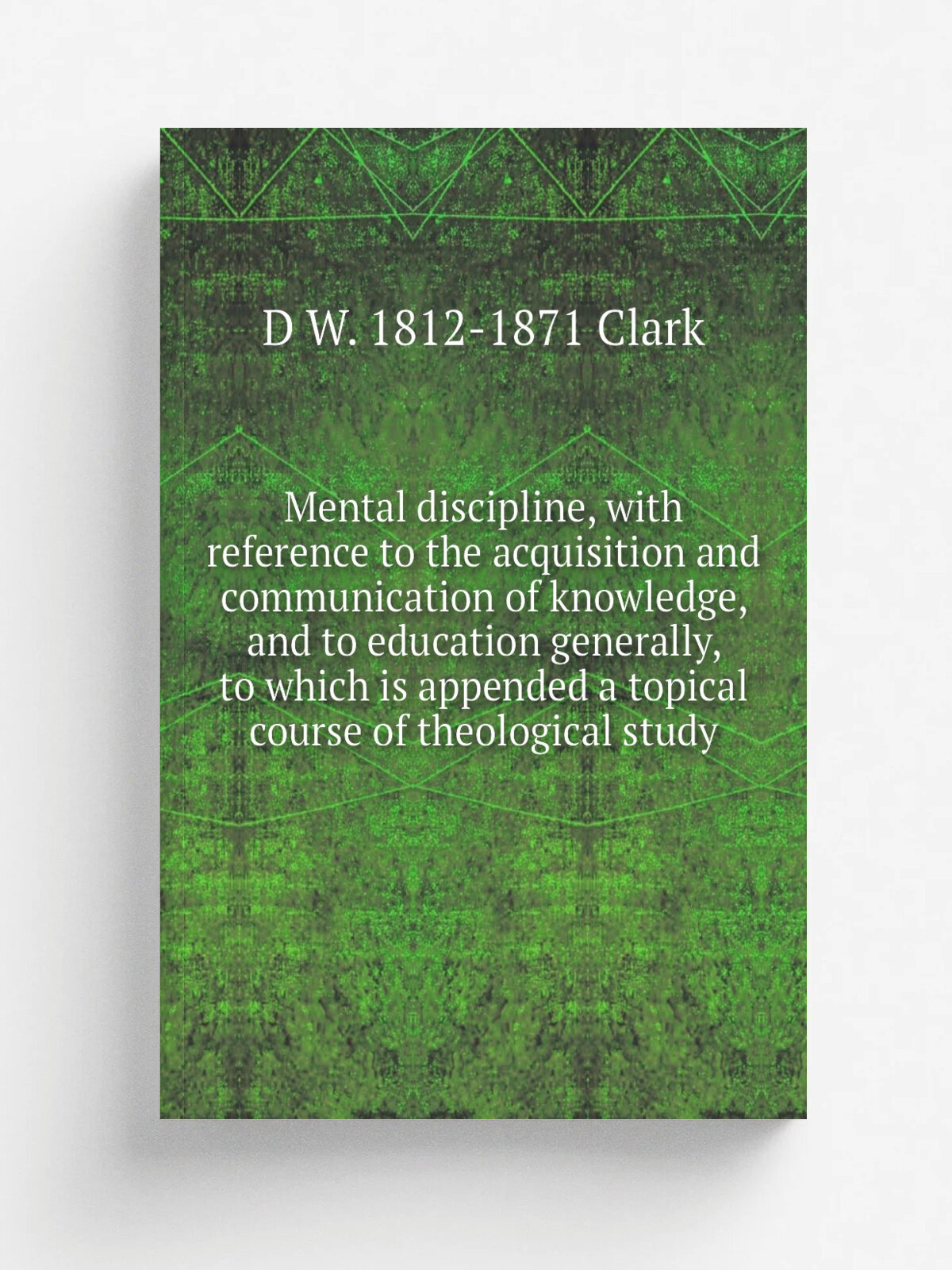 Mental discipline, with reference to the acquisition and communication of knowledge, and to education generally, to which is appended a topical cours…