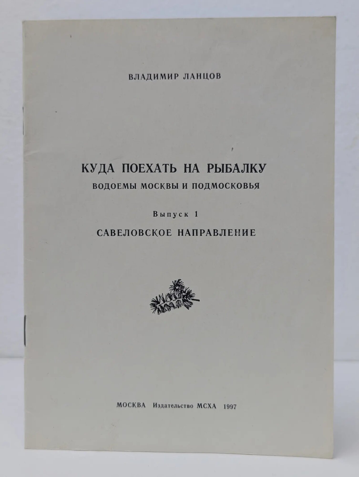 Куда поехать на рыбалку. Водоёмы Москвы и Подмосковья. Выпуск № 1. Савёловское направление Ланцов Владимир 1997