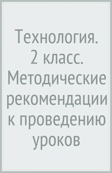 2 класс Технология Методияческие рекомендации к проведению уроков