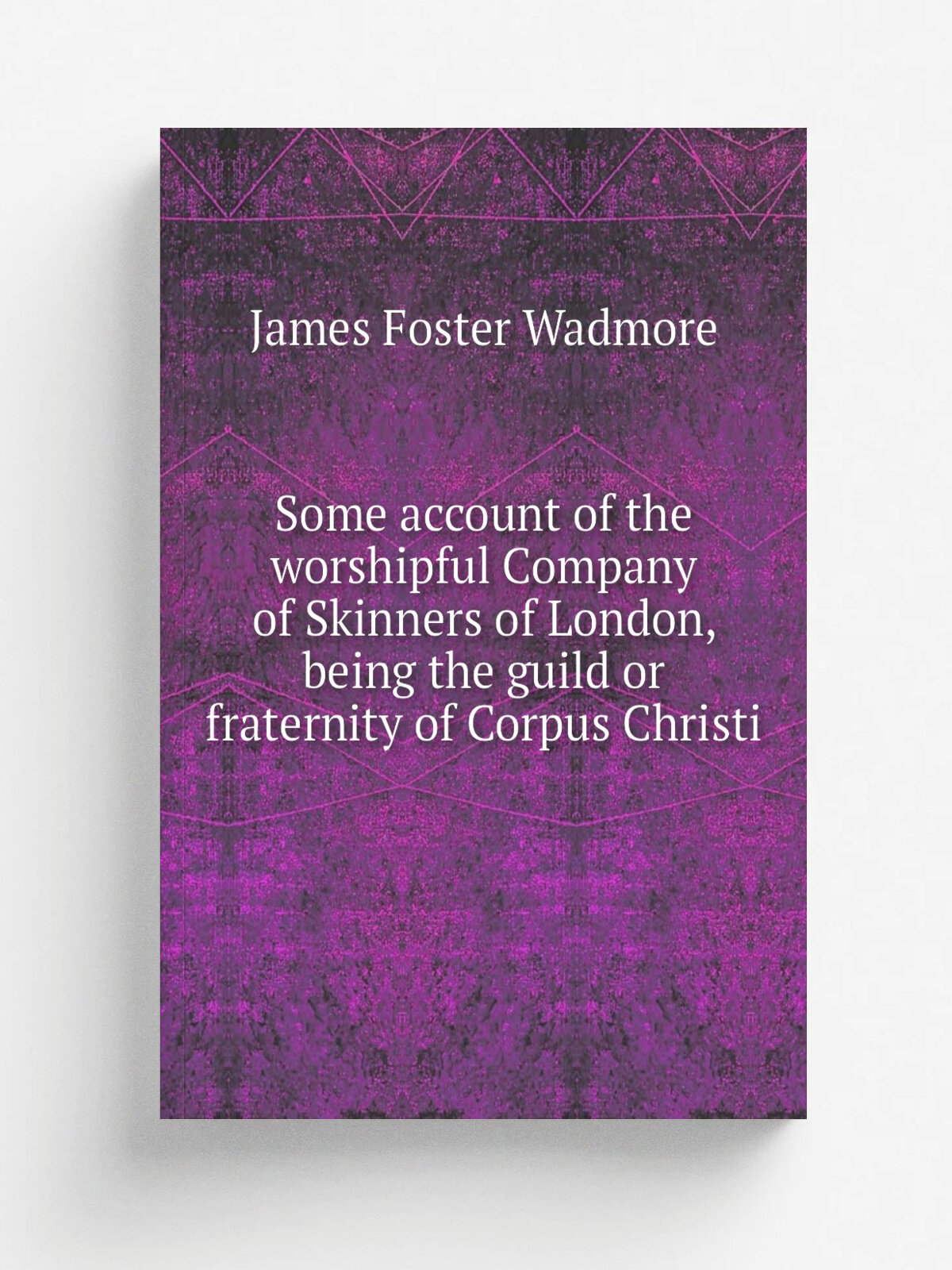 Some account of the worshipful Company of Skinners of London, being the guild or fraternity of Corpus Christi