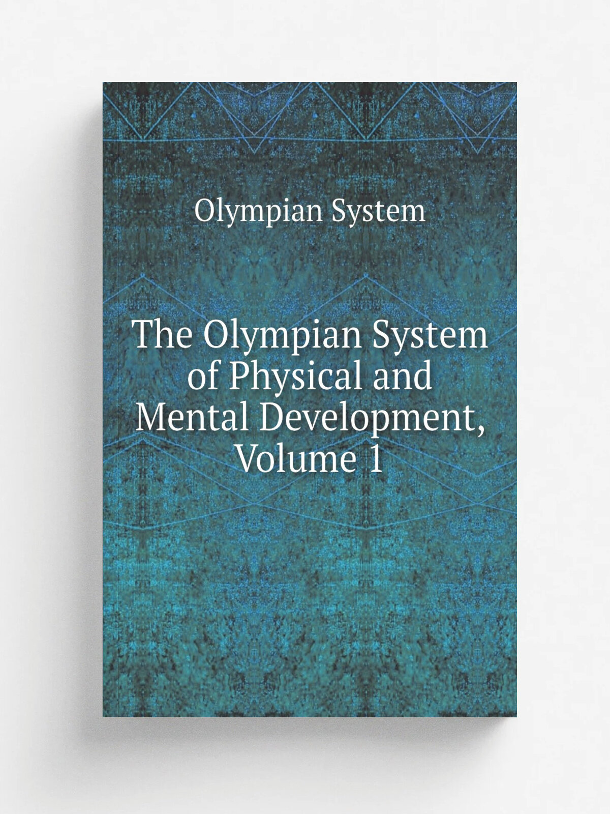 The Olympian System of Physical and Mental Development, Volume 1