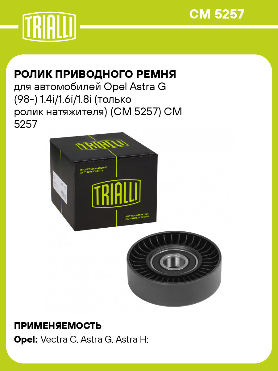 Ролик приводного ремня для автомобилей Opel Astra G (98-) 1.4i/1.6i/1.8i (только ролик натяжителя) (CM 5257) CM 5257 TRIALLI
