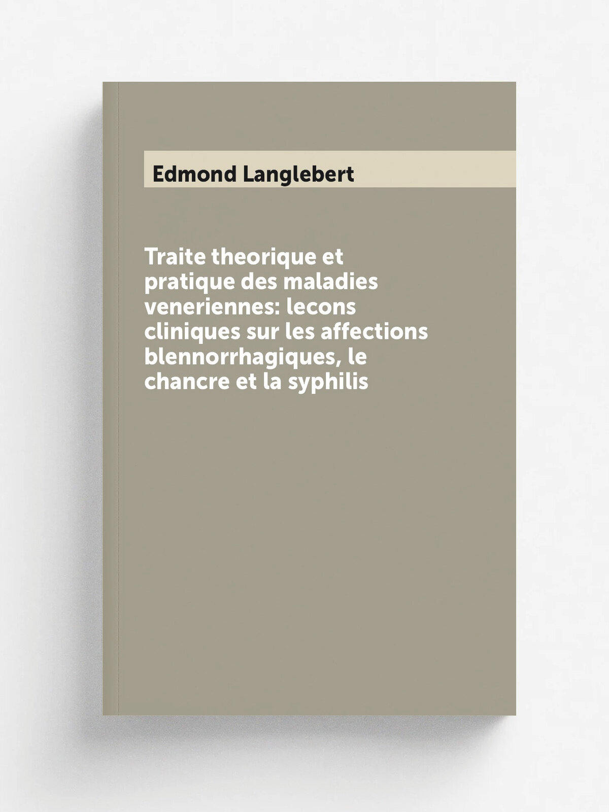 Traite theorique et pratique des maladies veneriennes: lecons cliniques sur les affections blennorrhagiques, le chancre et la syphilis