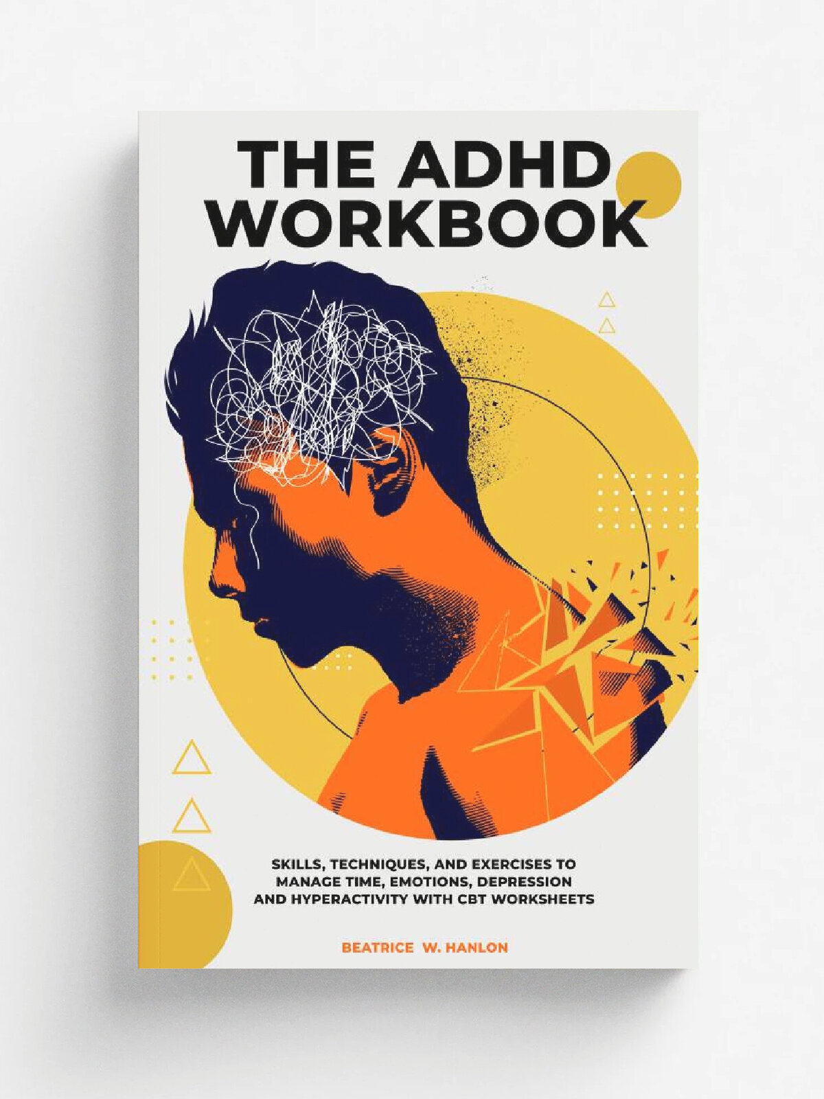 The ADHD Workbook. Skills, Techniques, and Exercises to Manage Time, Emotions, Depressions and Hyperactivity with CBT Worksheets