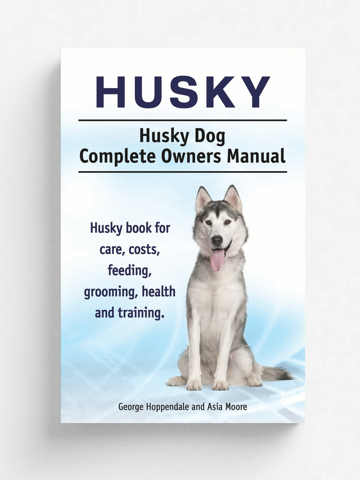 Husky. Husky Dog Complete Owners Manual. Husky book for care, costs, feeding, grooming, health and training.