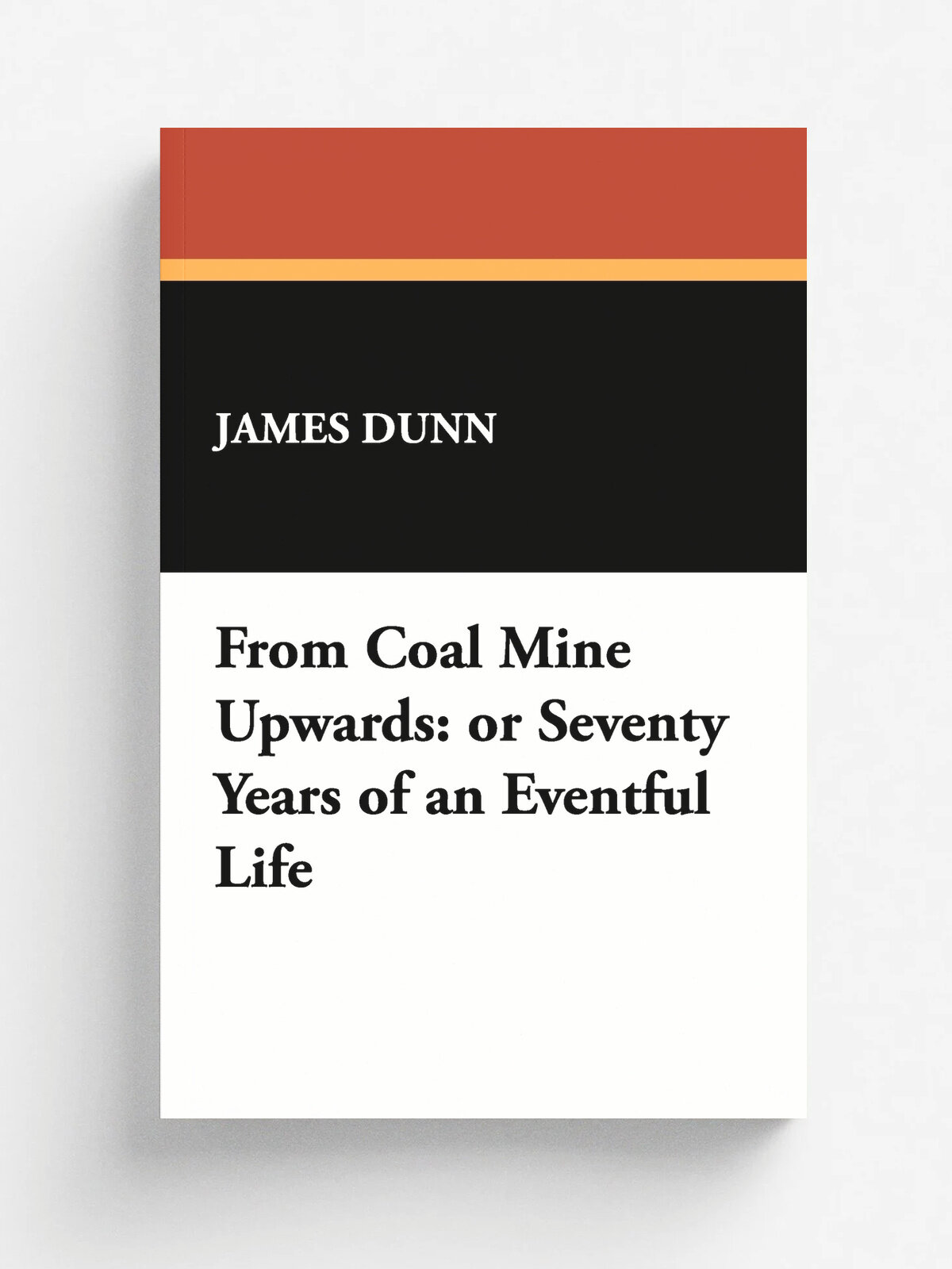 From Coal Mine Upwards. Or Seventy Years of an Eventful Life