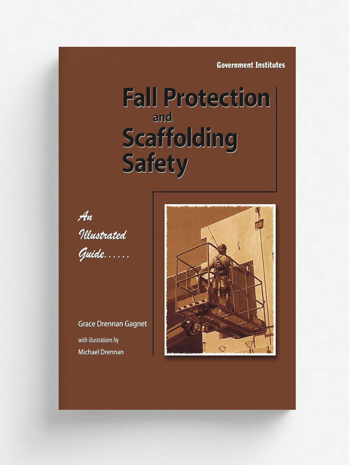 Fall Protection and Scaffolding Safety. An Illustrated Guide: An Illustrated Guide