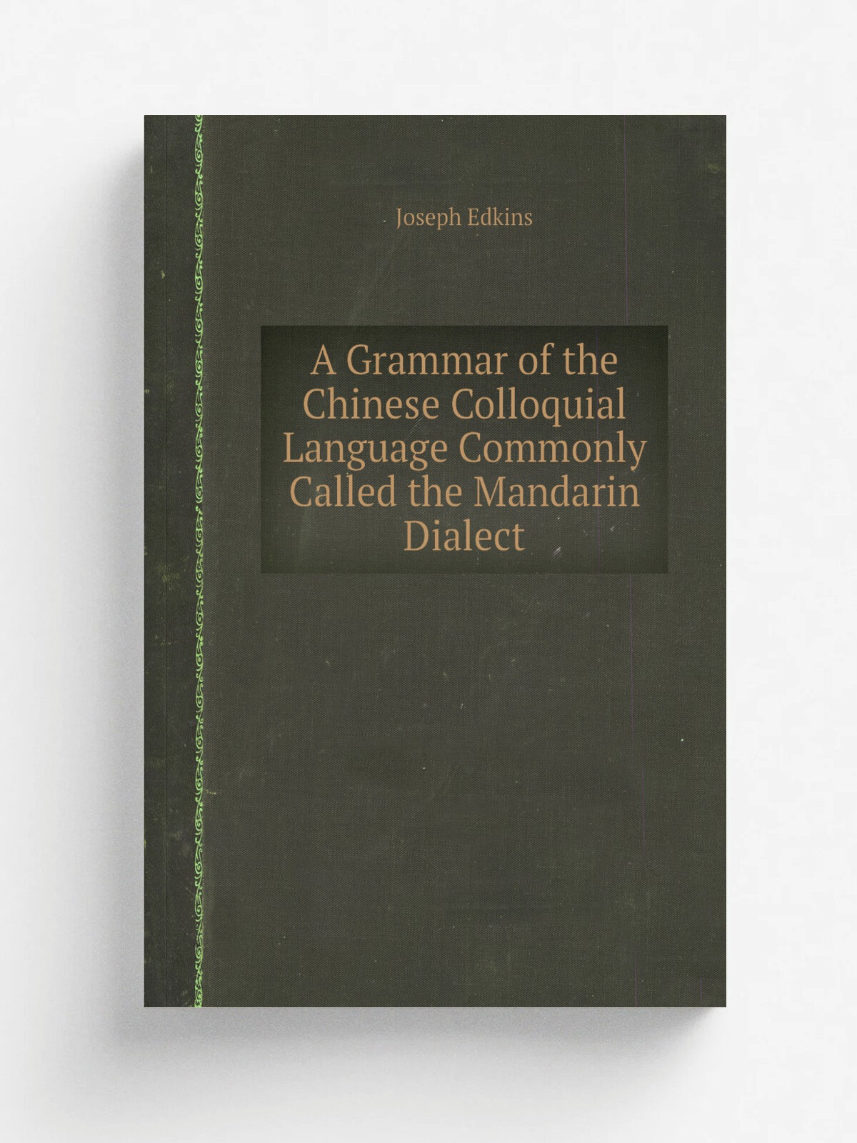 A Grammar of the Chinese Colloquial Language Commonly Called the Mandarin Dialect