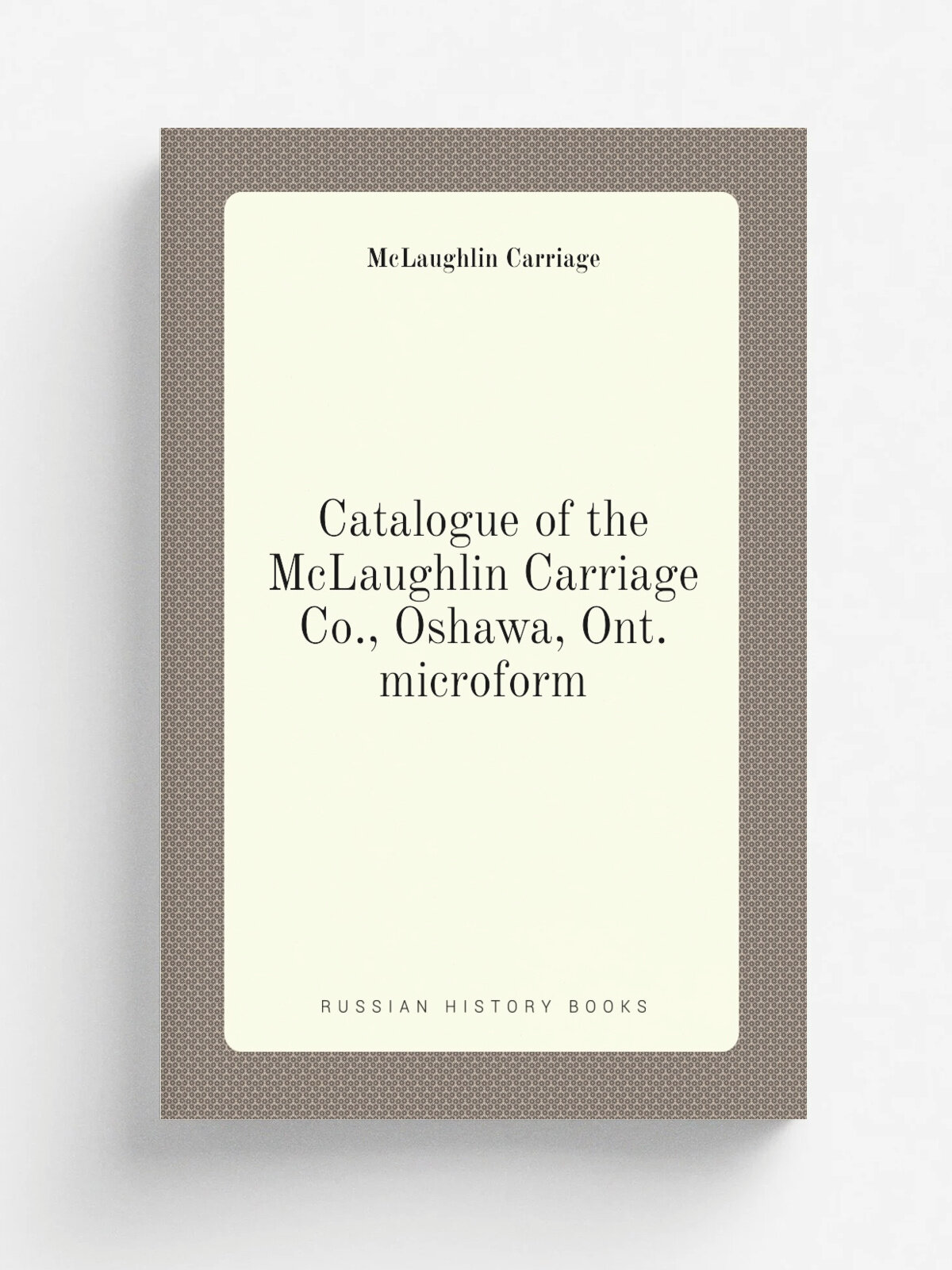 Catalogue of the McLaughlin Carriage Co, Oshawa, Ont. microform