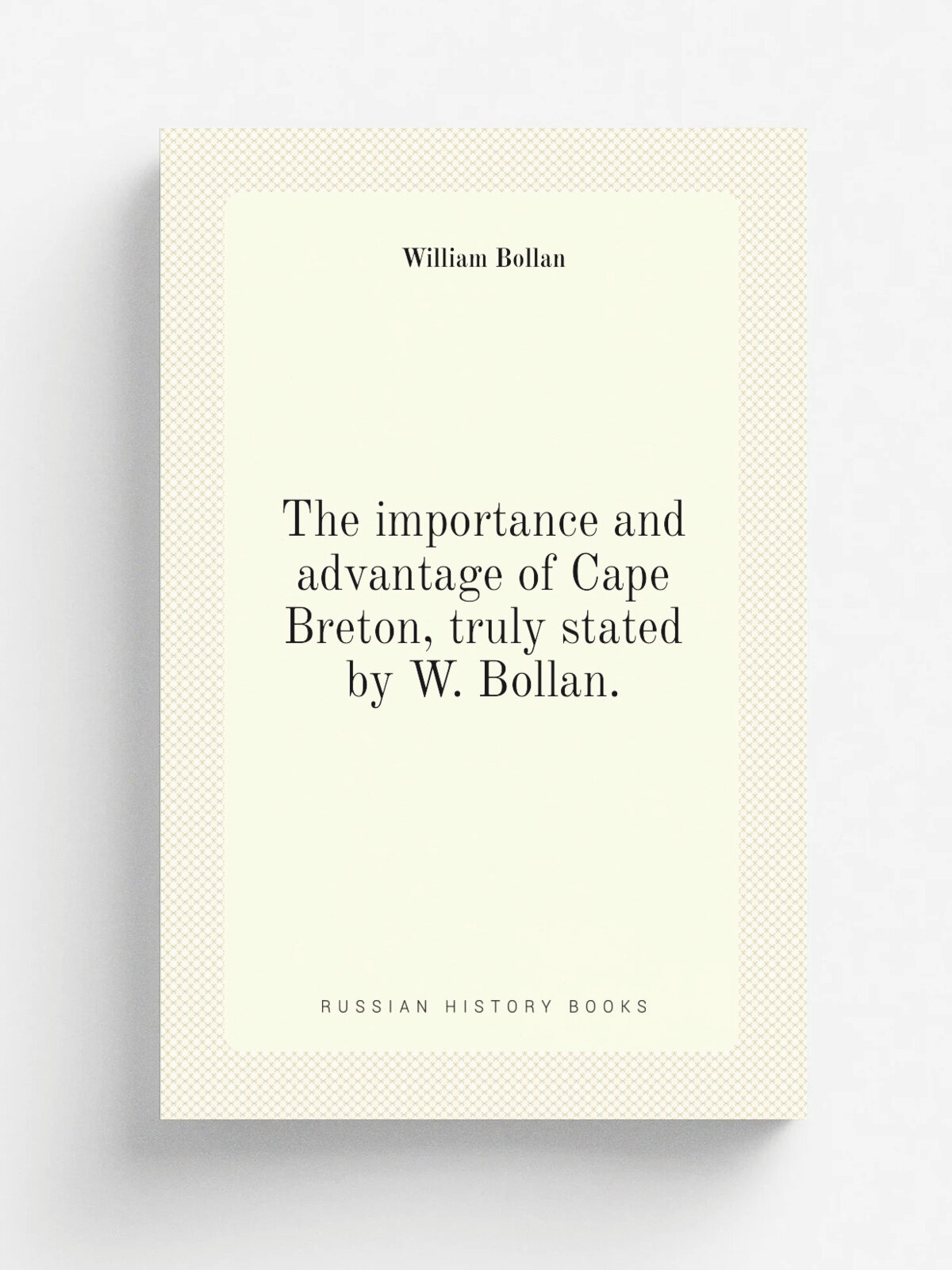 The importance and advantage of Cape Breton, truly stated by W. Bollan.