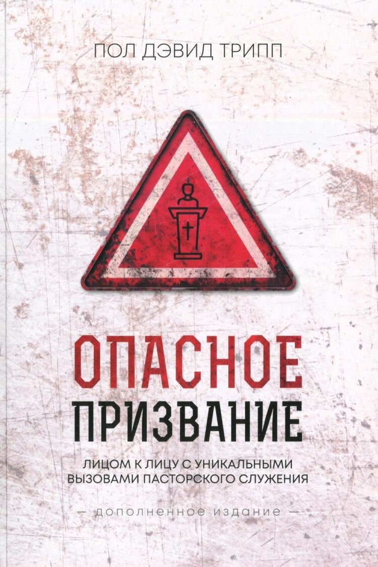 Опасное призвание. Лицом к лицу с уникальными вызовами пасторского служения. Дополненное издание. Пол Трипп,