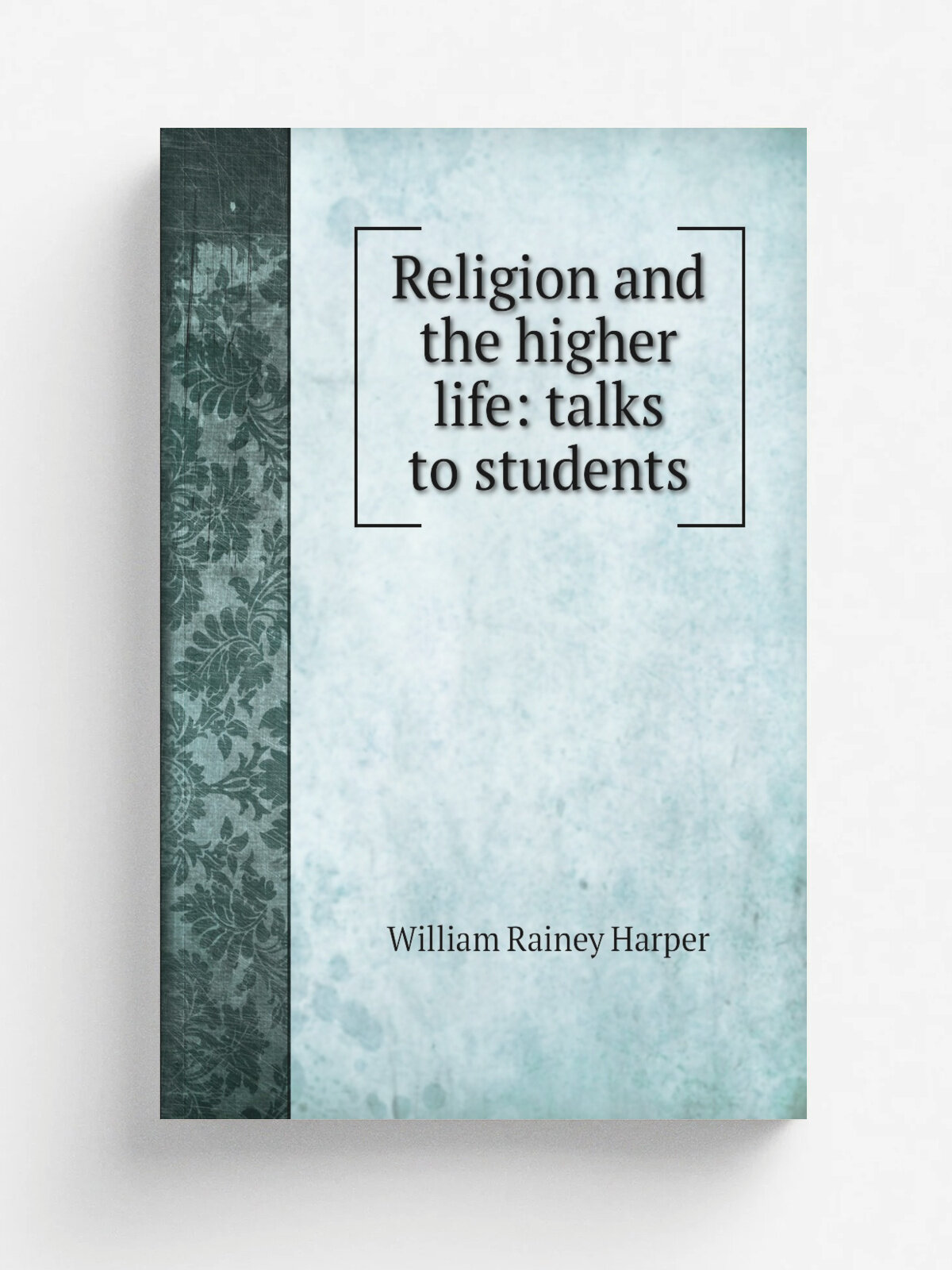 Religion and the higher life: talks to students