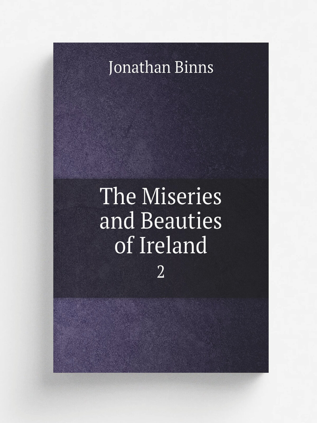 The Miseries and Beauties of Ireland. 2 | Jonathan Binns | 1837 | Longman, Orme, Brown , and Co | Репринт