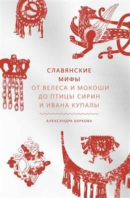Славянские мифы. От велеса и мокоши до птицы сирин и ивана купалы. Баркова А. Л.