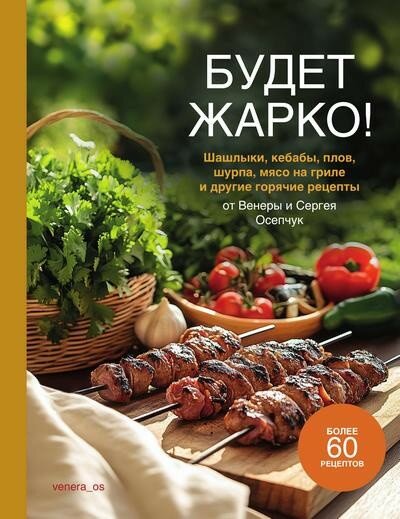 Будет жарко! Шашлыки, кебабы, плов, шурпа, мясо на гриле и другие горячие рецепты，Переиздание книг