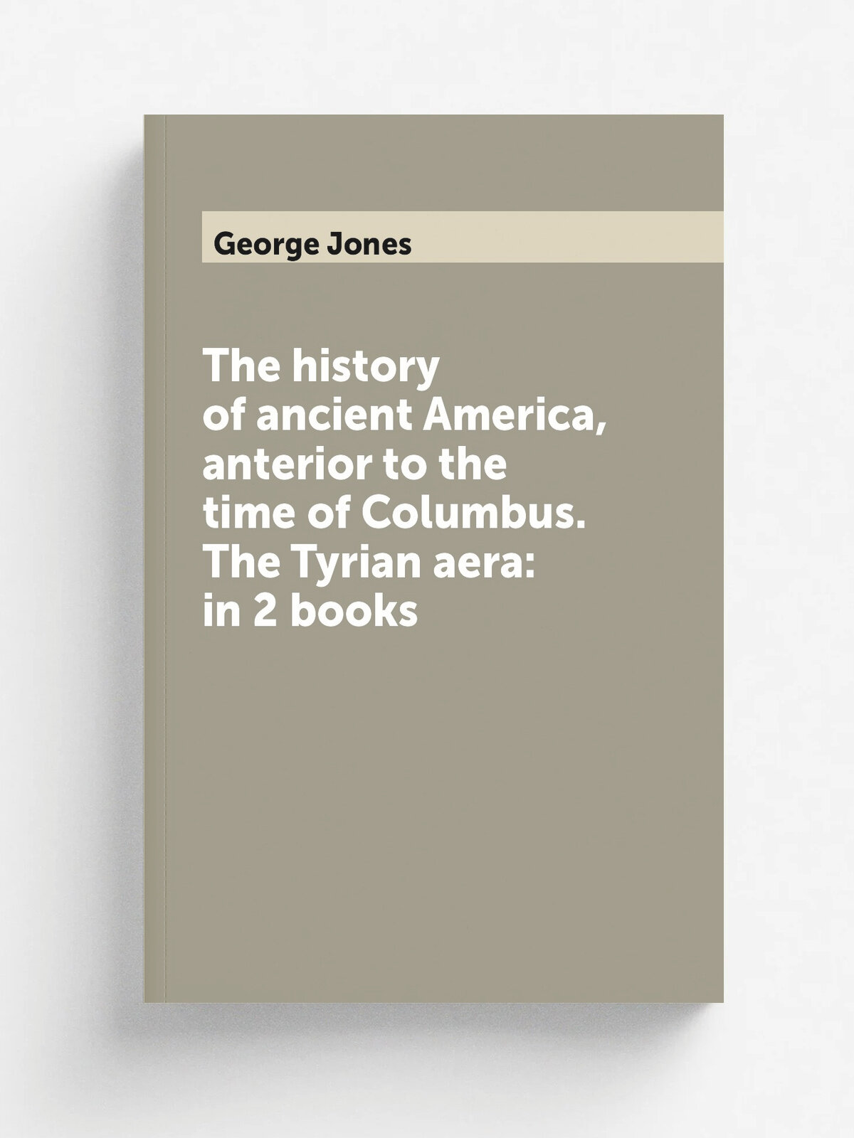 The history of ancient America, anterior to the time of Columbus. The Tyrian aera: in 2 books
