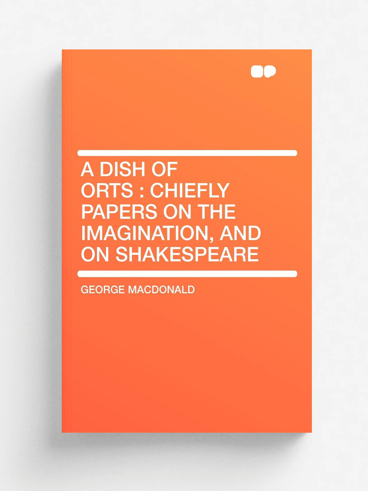 A Dish of Orts. Chiefly Papers on the Imagination, and on Shakespeare