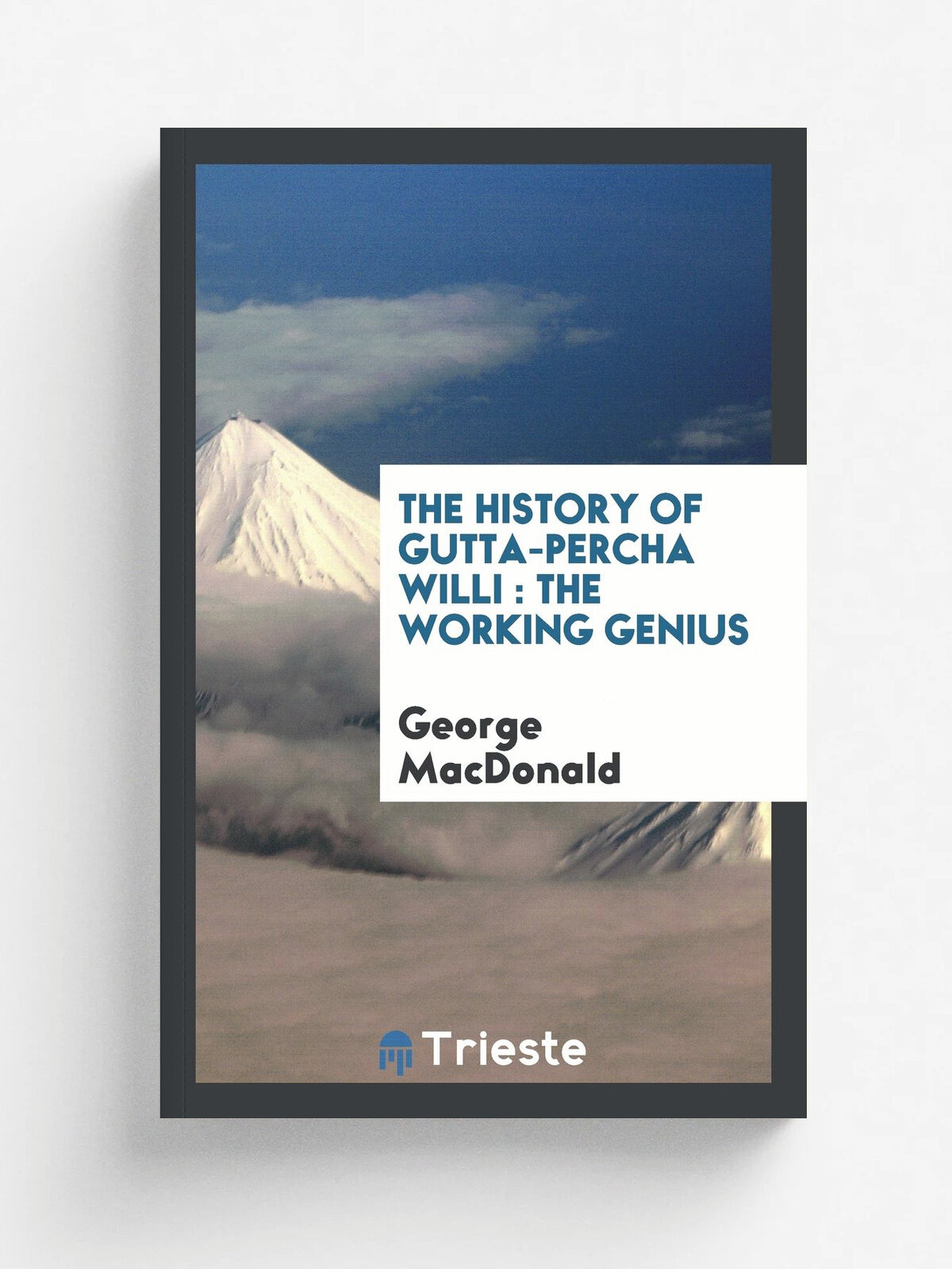 The history of Gutta-Percha Willi. the working genius