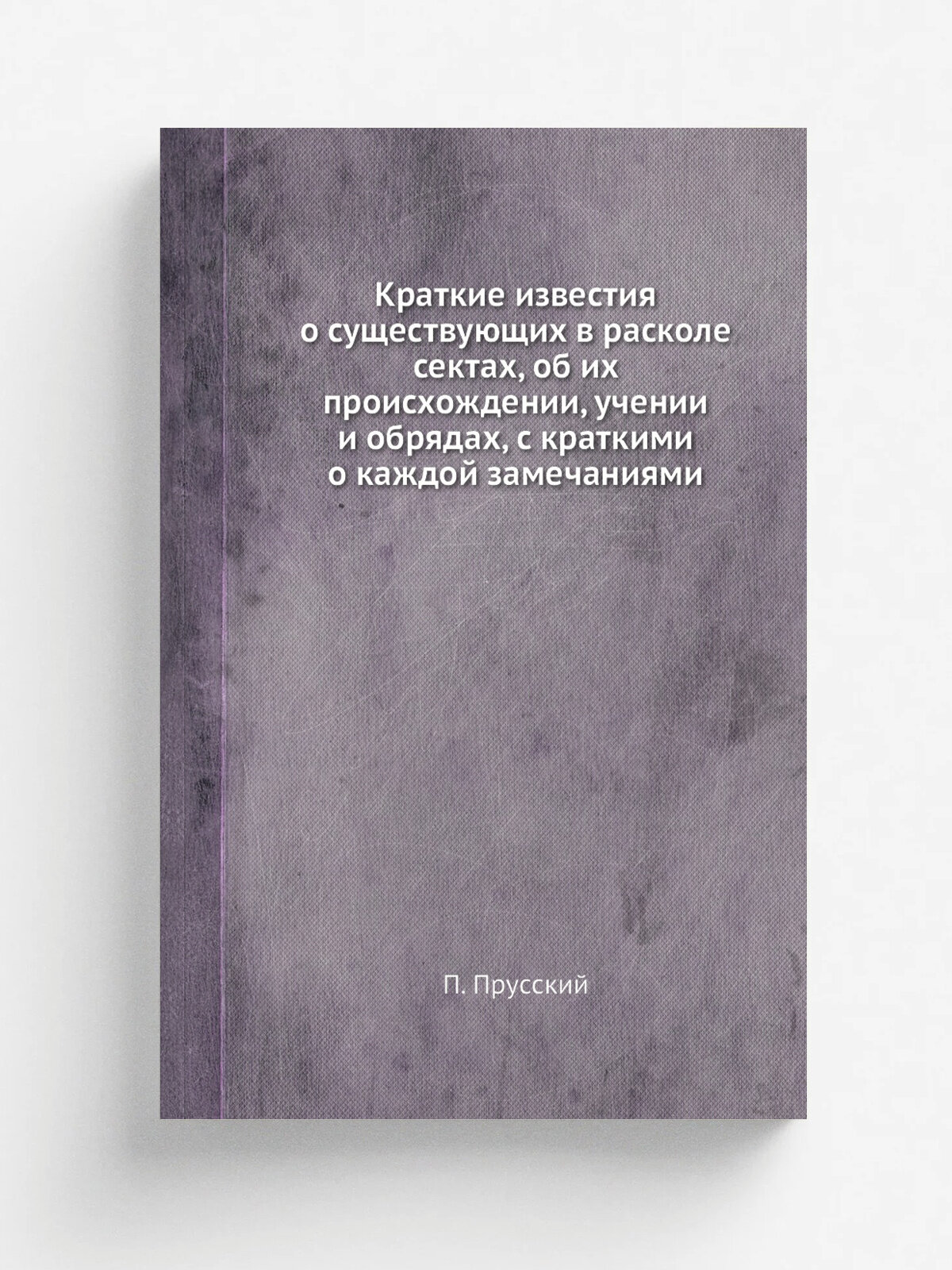 Краткие известия о существующих в расколе сектах, об их происхождении, учении и обрядах, с краткими о каждой замечаниями