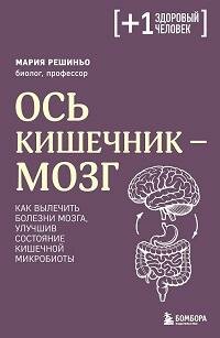 Ось кишечник - мозг : как вылечить болезни мозга, улучшив состояние кишечной микробиоты