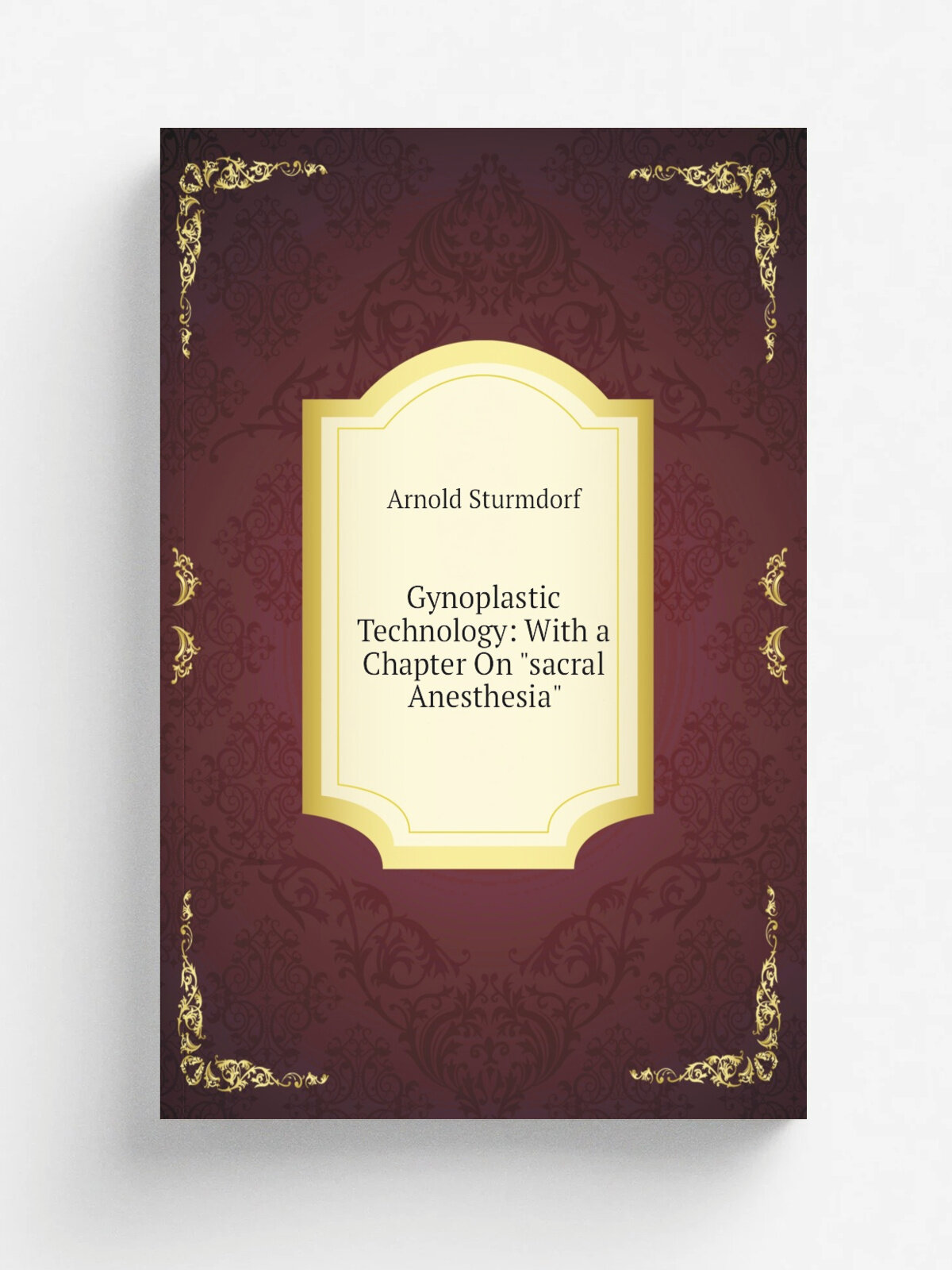 Gynoplastic Technology: With a Chapter On "sacral Anesthesia"