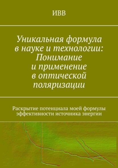 Уникальная формула в науке и технологии: Понимание и применение в оптической поляризации. Раскрытие потенциала моей формулы эффективности источника энергии [Цифровая книга]
