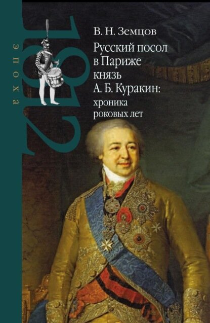 Русский посол в Париже князь А. Б. Куракин: хроника роковых лет [Цифровая книга]