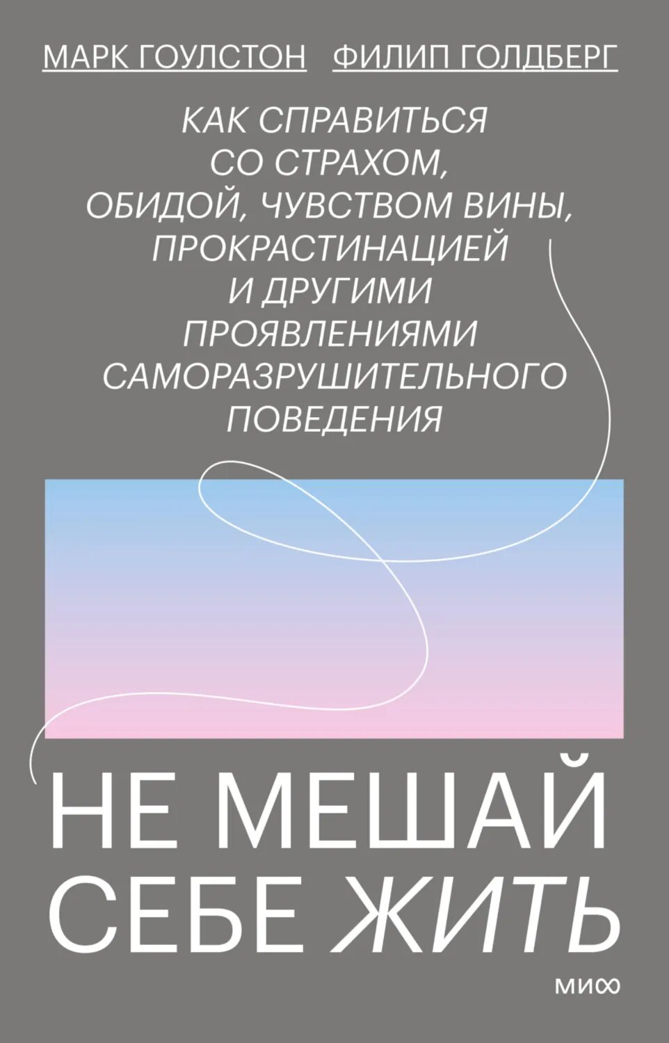 Не мешай себе жить. Как справиться со страхом, обидой, чувством вины, прокрастинацией и другими проявлениями саморазрушительного поведения [Цифровая книга]