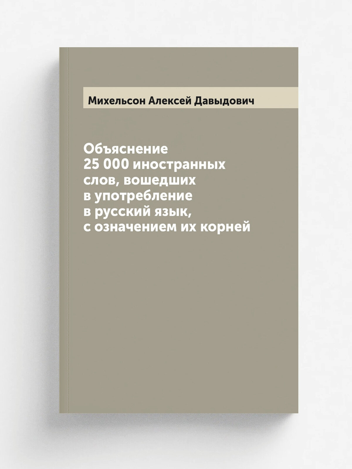 Объяснение 25 000 иностранных слов, вошедших в употребление в русский язык, с означением их корней